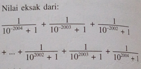 Solved: Nilai eksak dari: 1/10^(-2004)+1 + 1/10^(-2003)+1 + 1/10^(-2002 ...