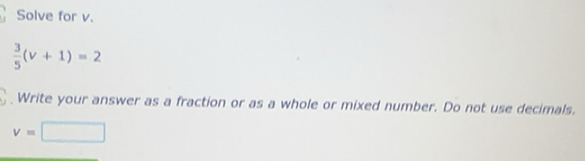 Solved: Solve for v. 3/5 (v+1)=2. Write your answer as a fraction or as ...
