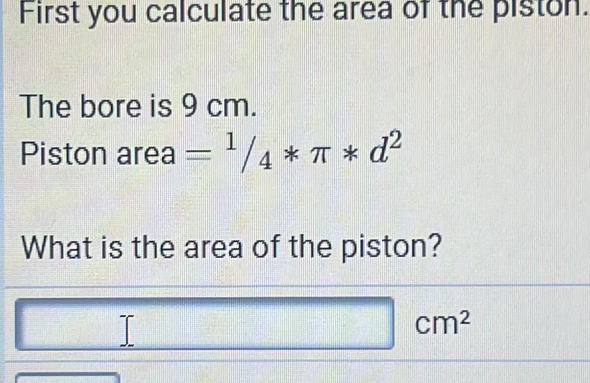 Solved: First you calculate the area of the piston. The bore is 9 cm ...