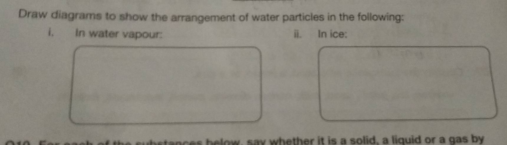 Solved: Draw diagrams to show the arrangement of water particles in the following: i. In water ...