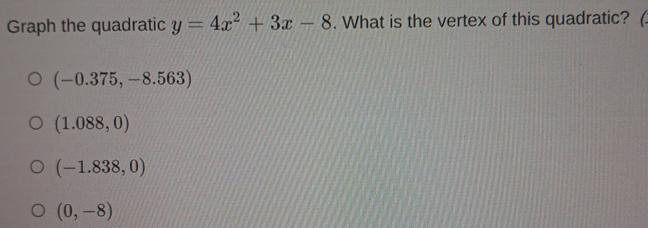Solved: Graph the quadratic y=4x^2+3x-8. What is the vertex of this ...