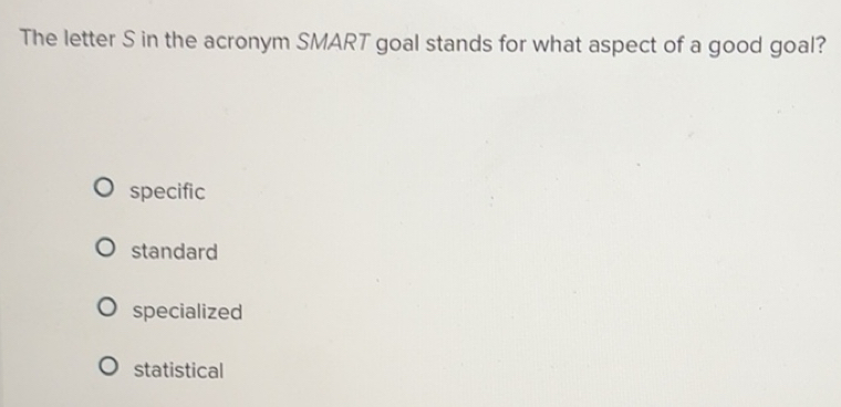 Solved: The letter S in the acronym SMART goal stands for what aspect ...