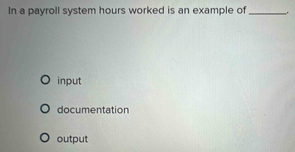 Solved: In a payroll system hours worked is an example of __. input ...