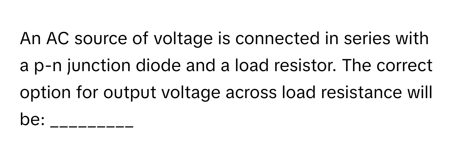 Solved: An AC source of voltage is connected in series with a p-n ...