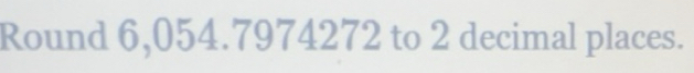 Solved: Round 6,054.7974272 to 2 decimal places. [Math]