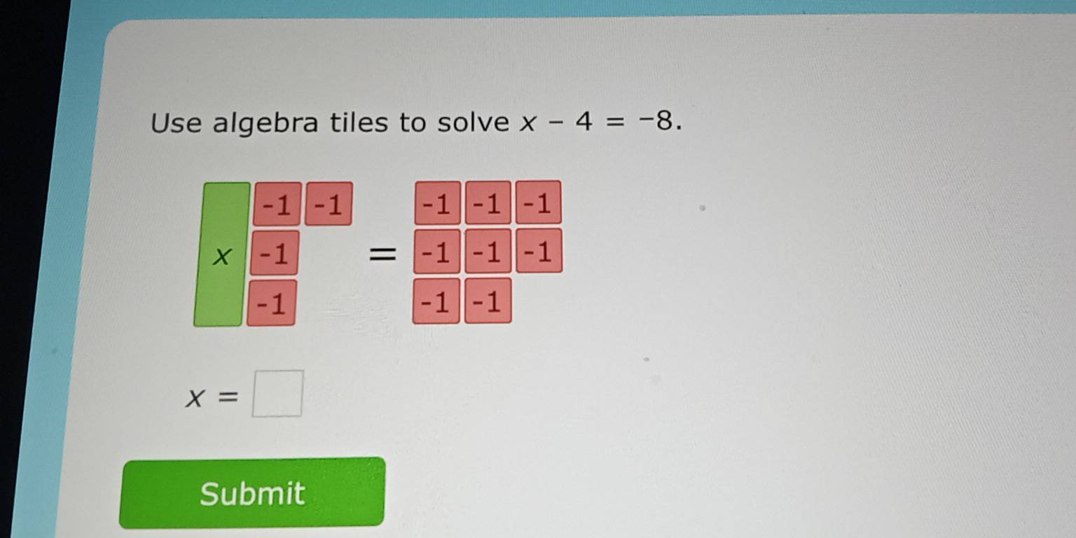Solved: Use algebra tiles to solve x-4=-8. -1 -1 -1 -1 -1 X -1 = -1 -1 ...