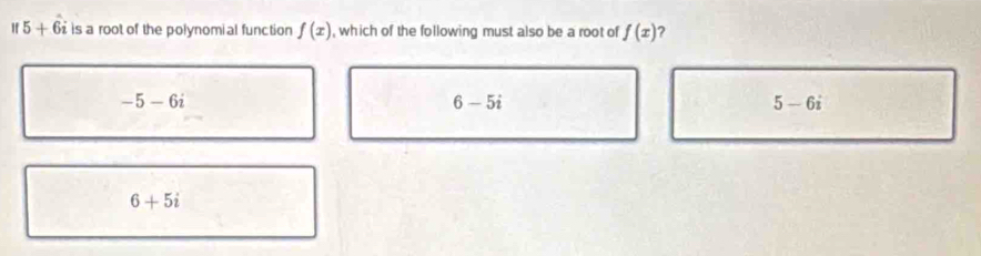 Solved: if5+6i is a root of the polynomial function f(x) , which of the ...