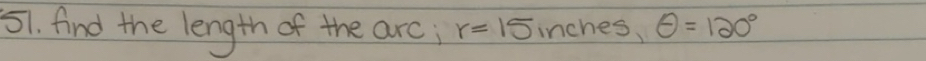 Solved: find the length of the arc; r=15 inches, θ =120° [Math]