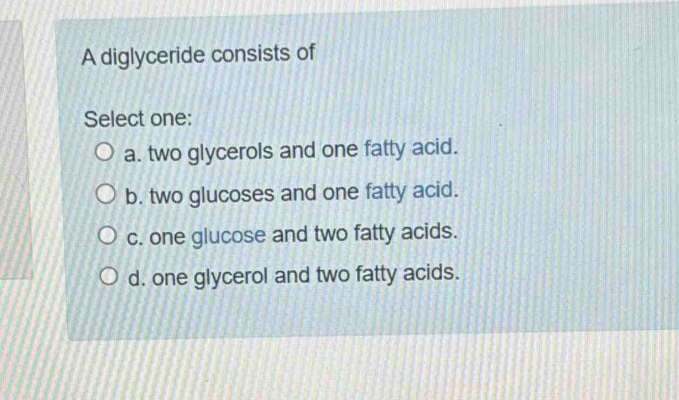 Solved: A diglyceride consists of Select one: a. two glycerols and one ...