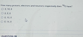 Solved: How many protons, electrons and neutrons respectively does 16 O ...