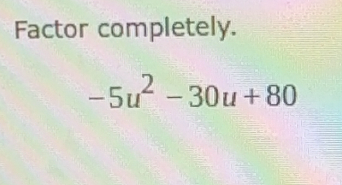 Solved: Factor completely. -5u^2-30u+80 [Math]