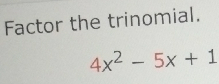 Solved: Factor the trinomial. 4x^2-5x+1 [Math]