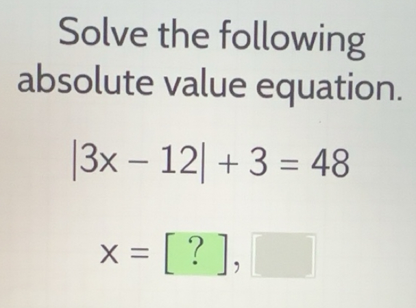 Solved: Solve the following absolute value equation. |3x-12|+3=48 x ...