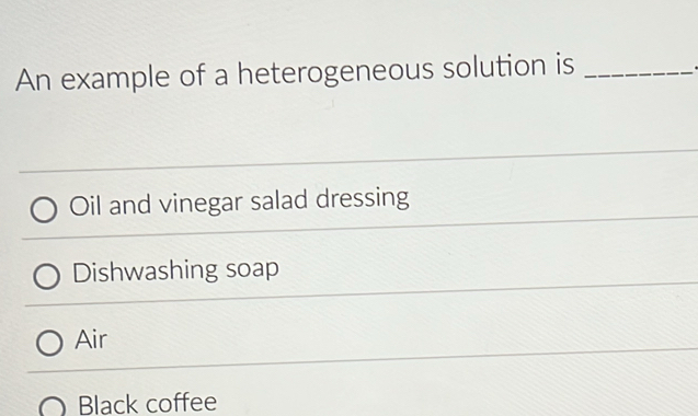 Solved: An example of a heterogeneous solution is_ Oil and vinegar ...