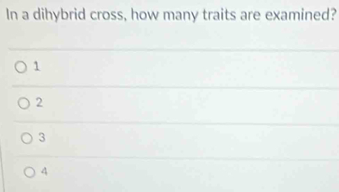 Solved: In a dihybrid cross, how many traits are examined? 1 2 3 4 ...