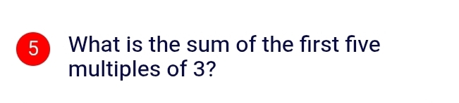 Solved: What is the sum of the first five multiples of 3? [Math]