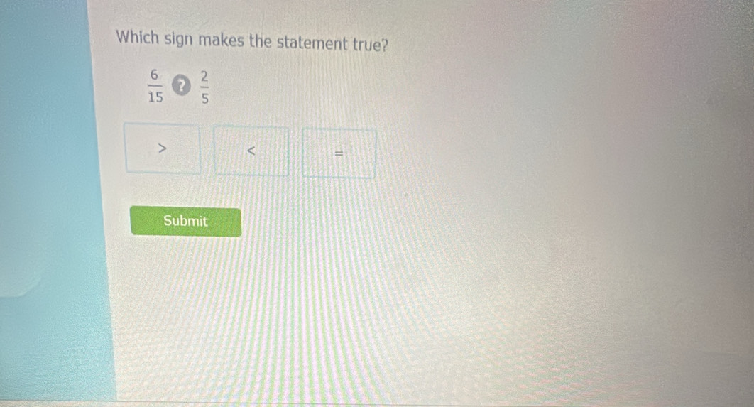 Solved: Which sign makes the statement true? 6/15 2/5 = Submit [Math]