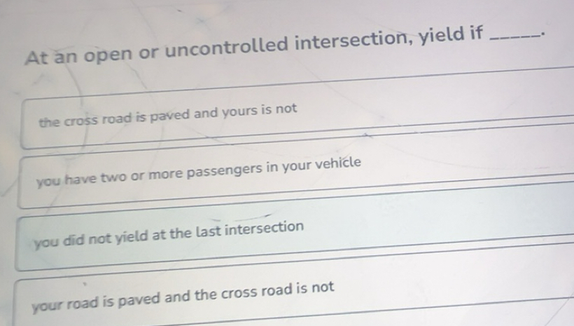 Solved: At an open or uncontrolled intersection, yield if _. _ the ...