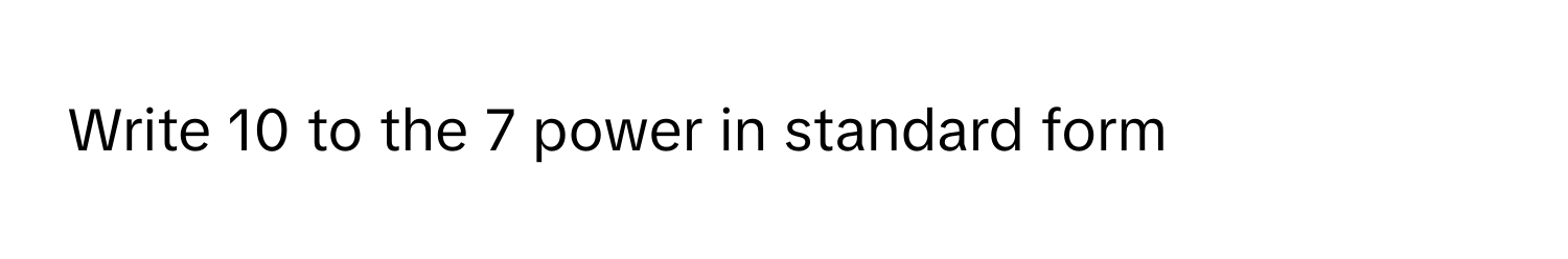 Solved: Write 10 to the 7 power in standard form [Math]