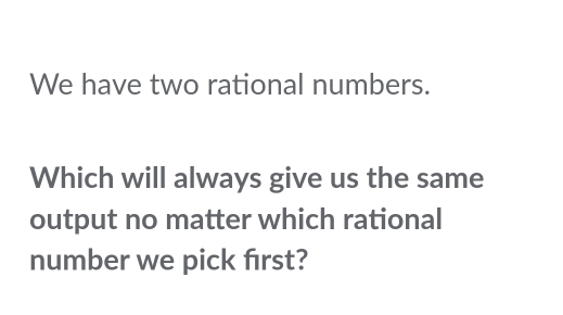 Solved: We have two rational numbers. Which will always give us the ...