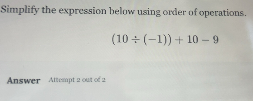Solved: Simplify the expression below using order of operations. (10/ (-1))+10-9 Answer Attempt ...