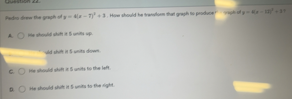 Solved: Pedro drew the graph of y=4(x-7)^2+3. How should he transform ...