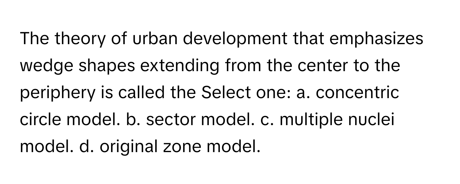Solved: The theory of urban development that emphasizes wedge shapes ...
