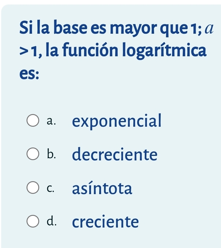Resuelto:Si la base es mayor que 1; a 1, la función logarítmica es: a ...