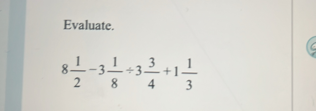 Solved: Evaluate. 8 1/2 -3 1/8 / 3 3/4 +1 1/3 [Math]