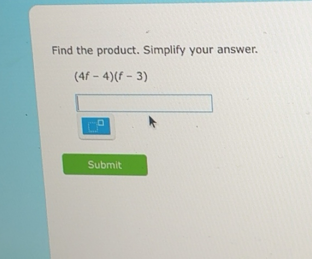 Solved: Find the product. Simplify your answer. (4f-4)(f-3) Submit [Math]