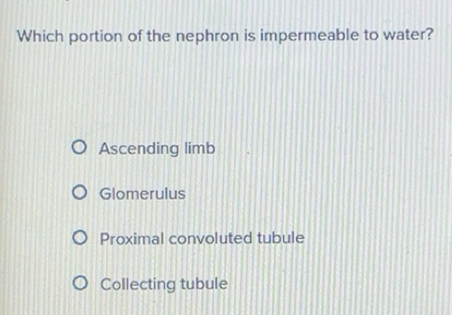 Solved: Which portion of the nephron is impermeable to water? Ascending ...