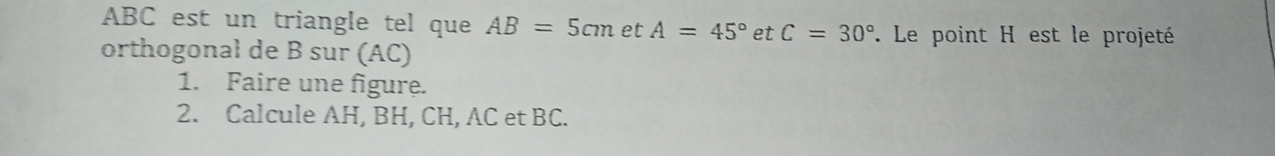 Solved: ABC est un triangle tel que AB=5cm et A=45°etC=30° Le point H ...