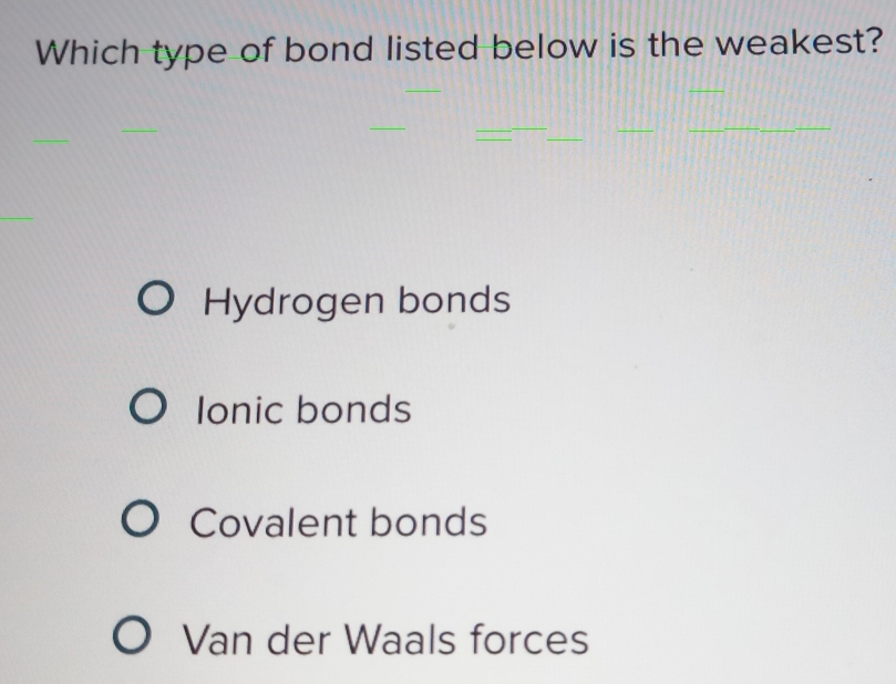 Solved: Which type of bond listed below is the weakest? Hydrogen bonds ...