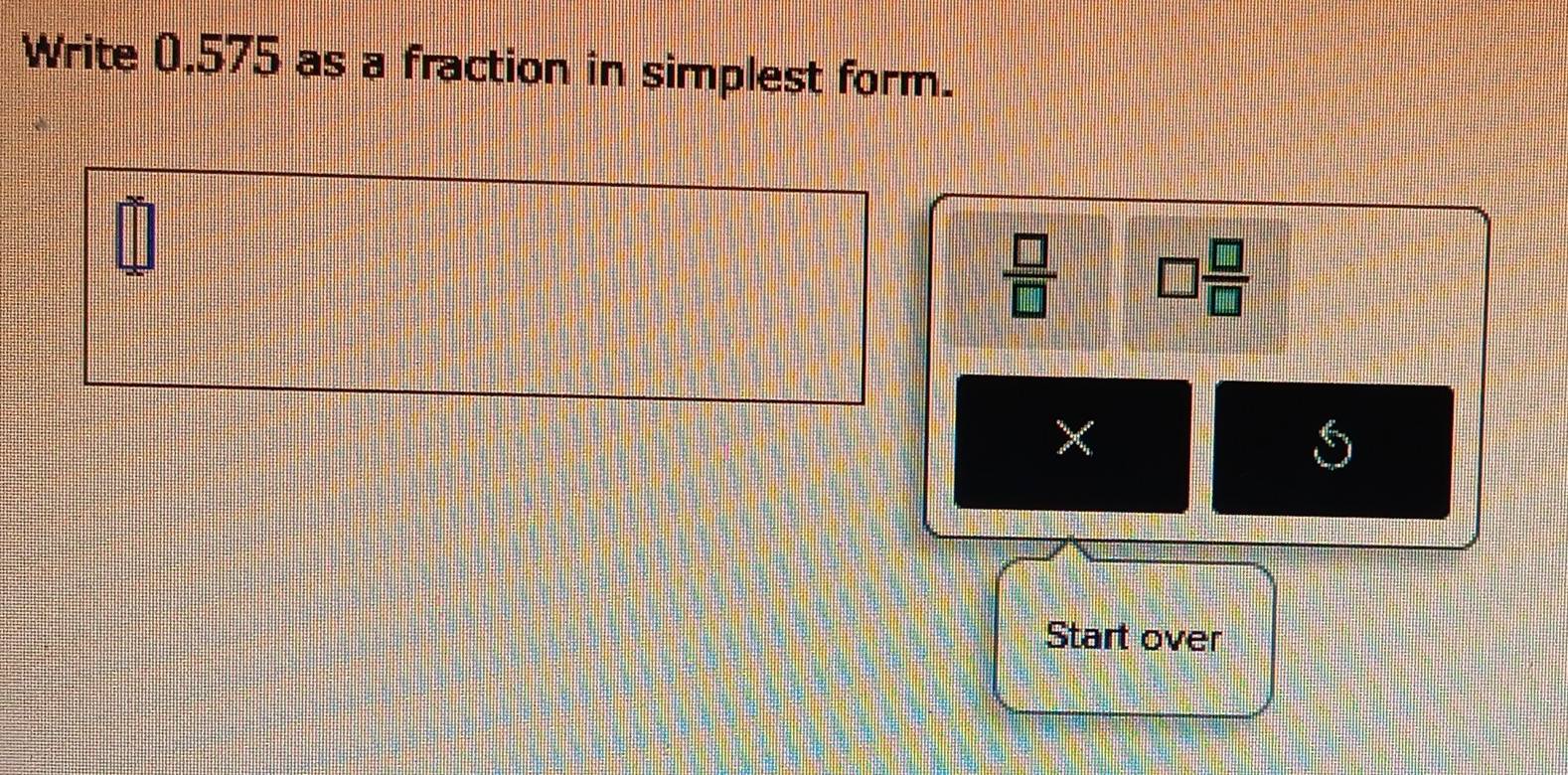 Solved: Write 0.575 as a fraction in simplest form. / / S Start over [Math]