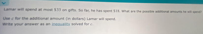 Solved: Lamar will spend at most $33 on gifts. So far, he has spent $18 ...