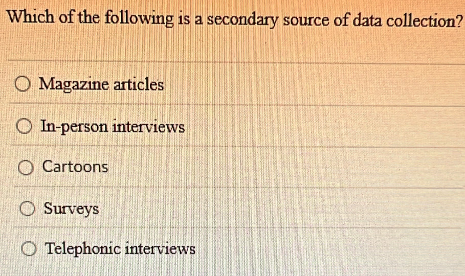 Solved: Which of the following is a secondary source of data collection? Magazine articles In ...