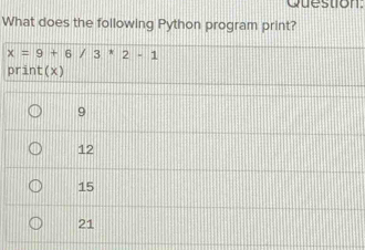 Solved: What does the following Python program print? x=9+6/3* 2-1 ...