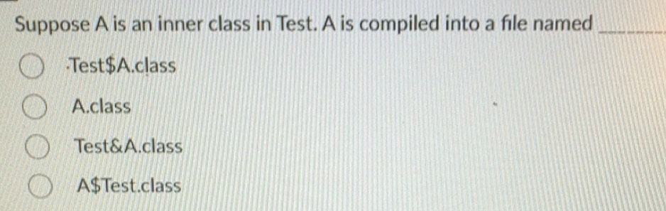Solved: Suppose A is an inner class in Test. A is compiled into a file ...