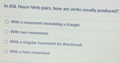 Solved: In ASL Noun-Verb pairs, how are verbs usually produced? With a ...