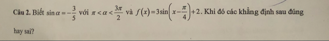 Giải quyết:Biết sin alpha =- 3/5 với π và f(x)=3sin (x- π /4 )+2. Khi ...