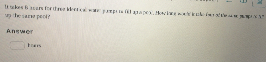 Solved: It takes 8 hours for three identical water pumps to fill up a ...