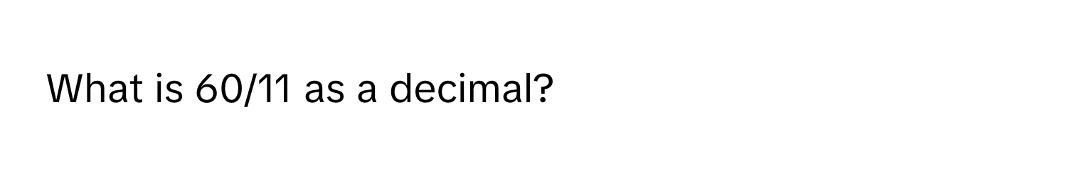 Solved: What is 60/11 as a decimal? [Math]