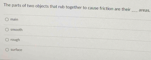 Solved: The parts of two objects that rub together to cause friction ...