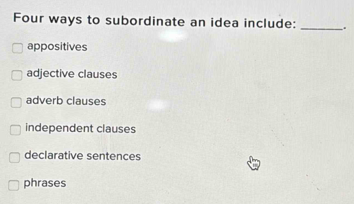 Solved: Four ways to subordinate an idea include: _. appositives ...