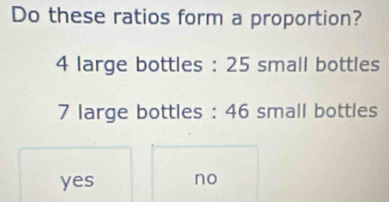 Solved: Do these ratios form a proportion? 4 large bottles : 25 small ...