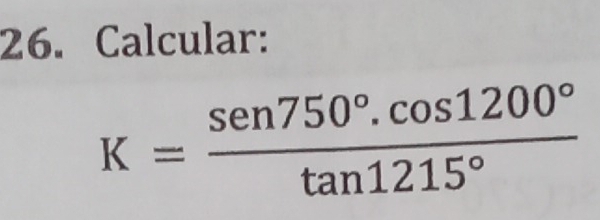 Resuelto:Calcular: K= (sen 750°.cos 1200°)/tan 1215°