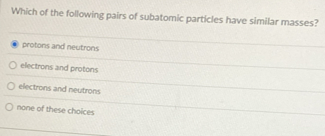 Solved: Which of the following pairs of subatomic particles have similar masses? protons and ...