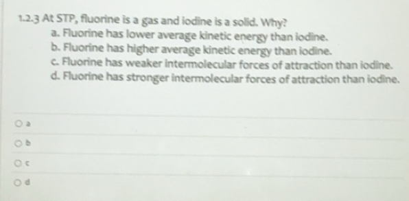 Solved: At STP, fluorine is a gas and iodine is a solid. Why? a ...