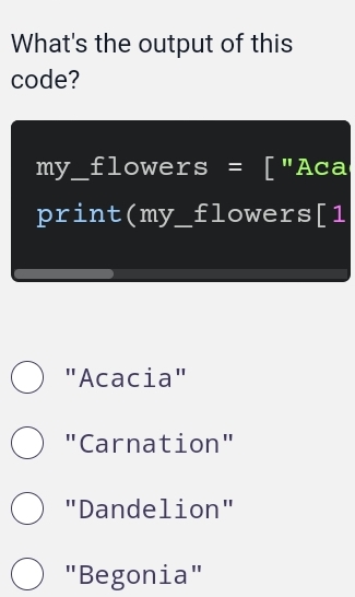 Solved: What's the output of this code? my_ flowers = ["Aca print(my_ flowers[1 "Acacia ...
