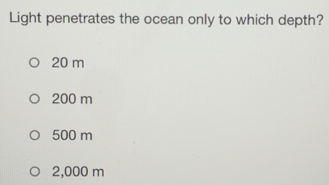 Solved: Light penetrates the ocean only to which depth? 20 m 200 m 500 ...